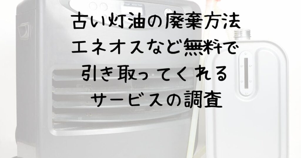 古い灯油の廃棄方法:エネオスなど無料で引き取ってくれるサービスの調査 みんなの生活色々