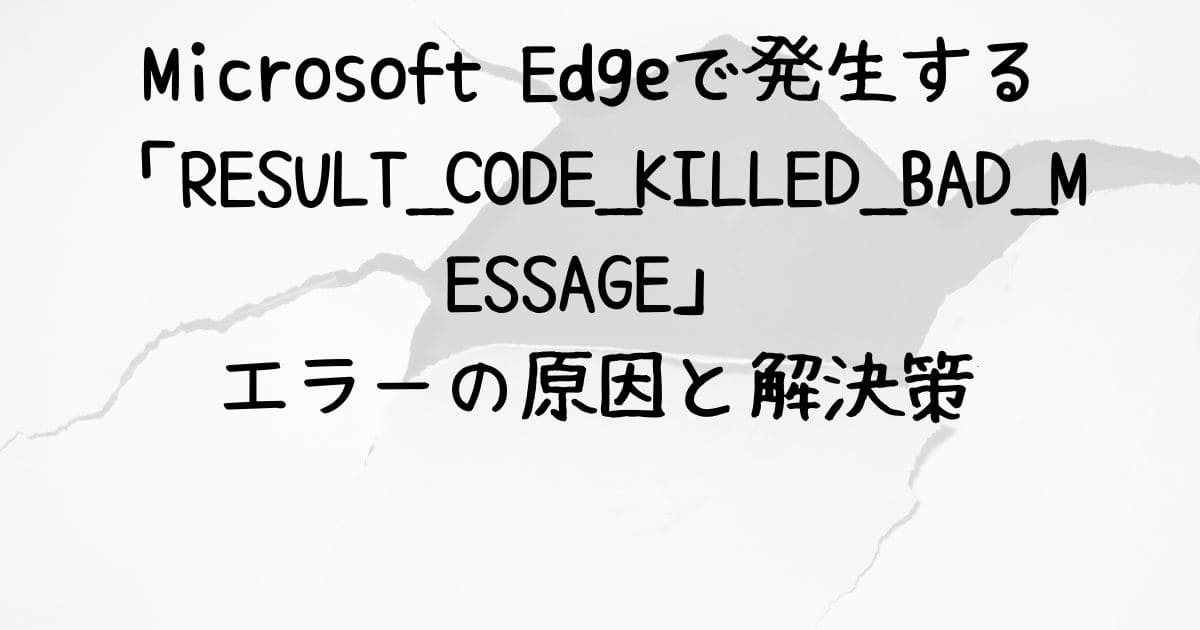 Microsoft Edgeで発生する「RESULT_CODE_KILLED_BAD_MESSAGE」エラーの原因と解決策 | みんなの生活色々
