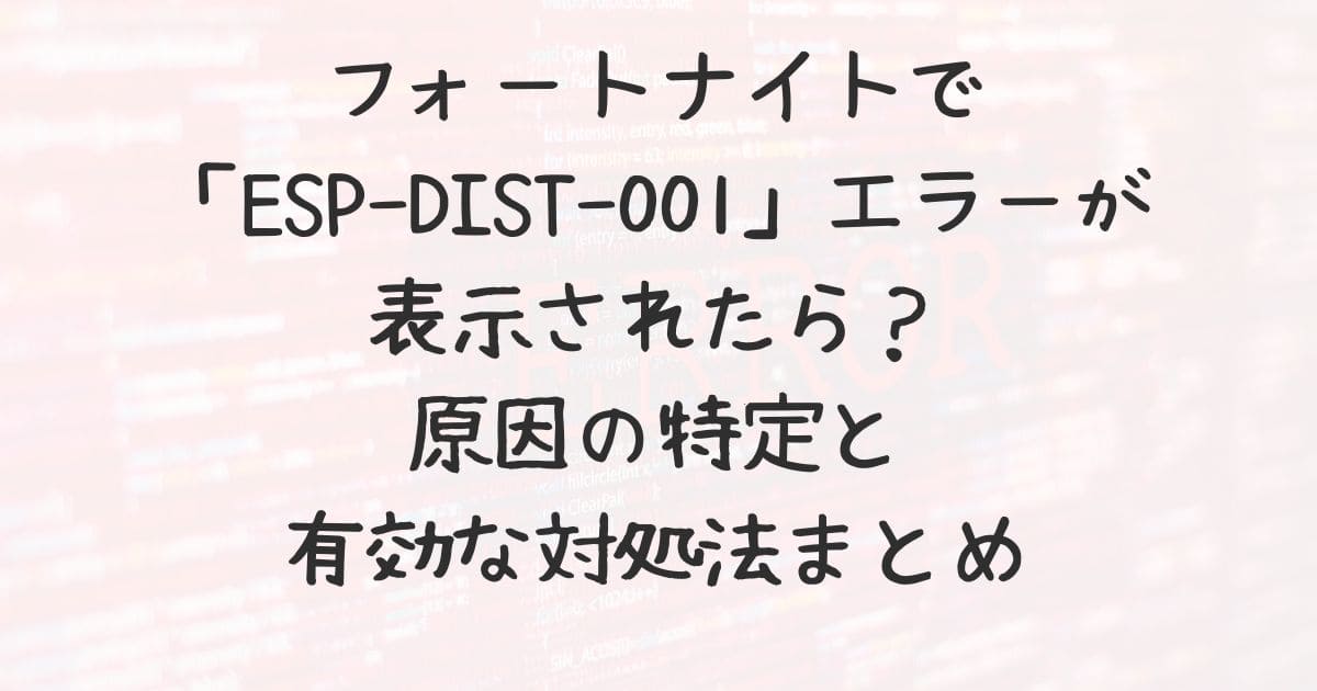 フォートナイトで「ESP-DIST-001」エラーが表示されたら？原因の特定と有効な対処法まとめ | みんなの生活色々