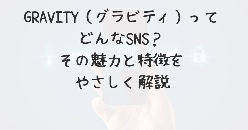 GRAVITY（グラビティ）ってどんなSNS？その魅力と特徴をやさしく解説 | みんなの生活色々