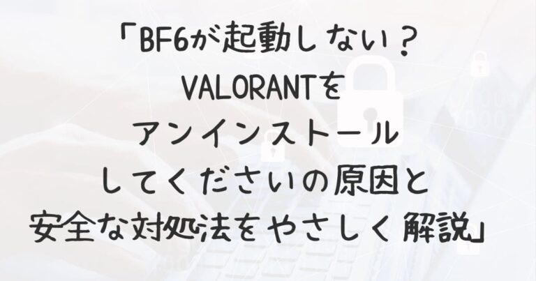 「BF6が起動しない？『VALORANTをアンインストールしてください』の原因と安全な対処法をやさしく解説」 | みんなの生活色々