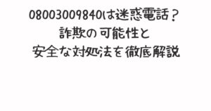 08003009840は迷惑電話？詐欺の可能性と安全な対処法を徹底解説 | みんなの生活色々