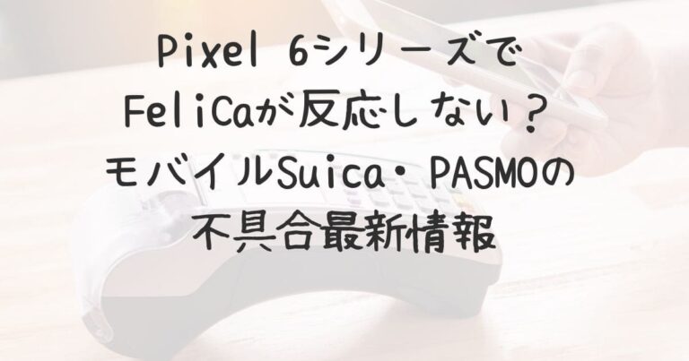 Pixel 6シリーズでFeliCaが反応しない？モバイルSuica・PASMOの不具合最新情報 | みんなの生活色々