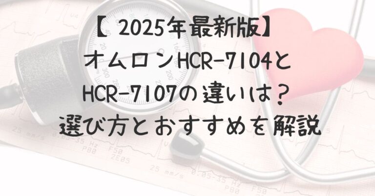 【2025年最新版】オムロンHCR-7104とHCR-7107の違いは？選び方とおすすめを解説 | みんなの生活色々
